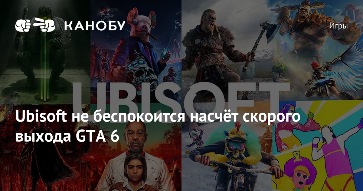 Ubisoft не беспокоится насчёт скорого выхода GTA 6 | Канобу