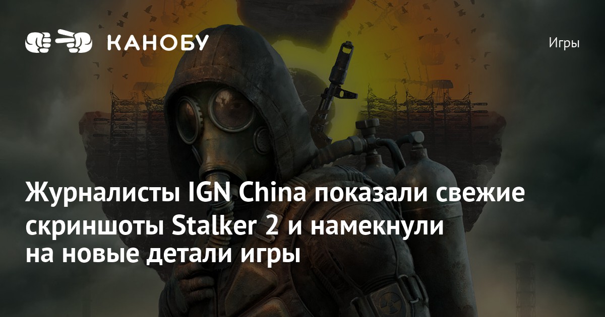 Журналисты IGN China показали свежие скриншоты Stalker 2 и намекнули на ...