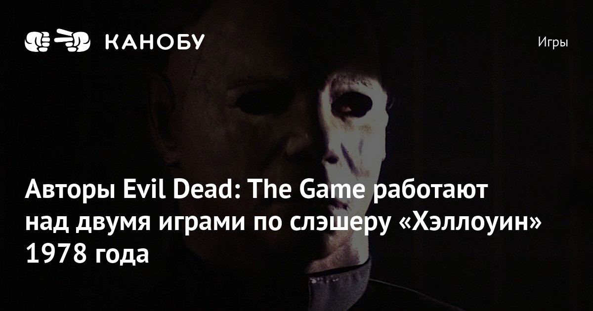 Авторы Evil Dead: The Game работают над двумя играми по слэшеру ...