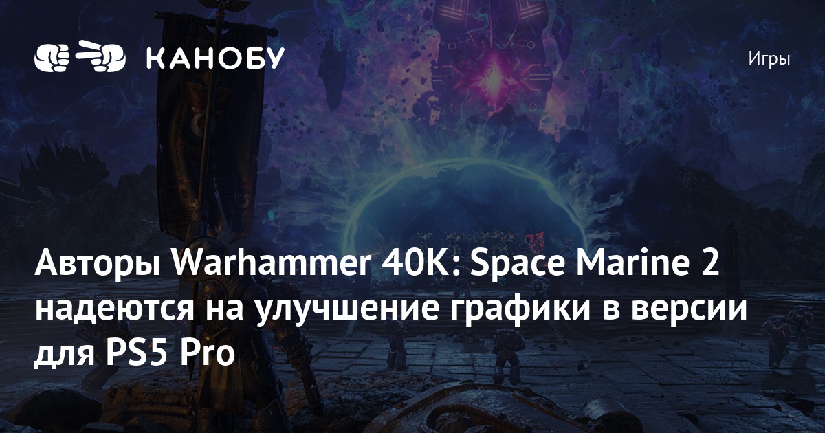 Авторы Warhammer 40K: Space Marine 2 надеются на улучшение графики в версии для PS5 Pro | Канобу