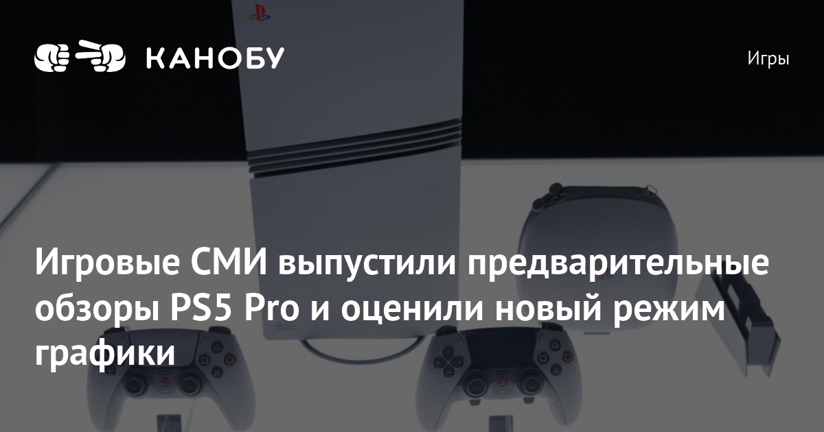 Игровые СМИ выпустили предварительные обзоры PS5 Pro и оценили новый ...