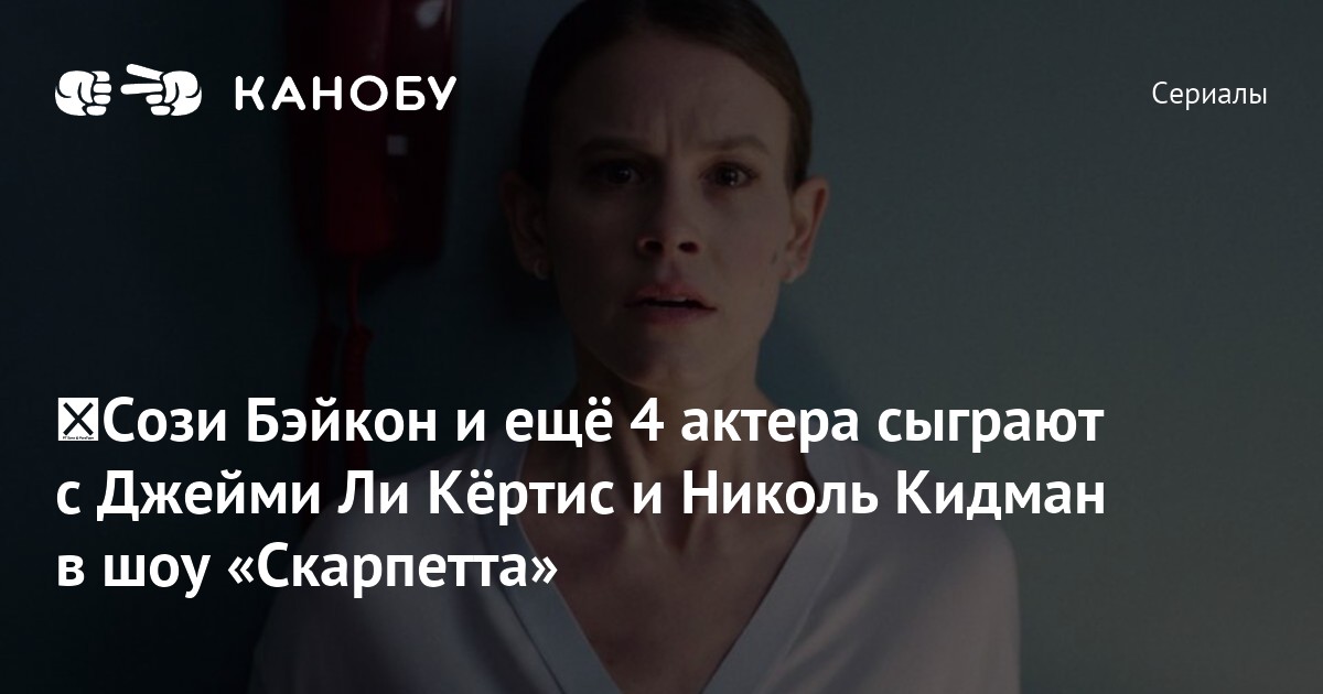 Сози Бэйкон и ещё 4 актера сыграют с Джейми Ли Кёртис и Николь Кидман в шоу «Скарпетта