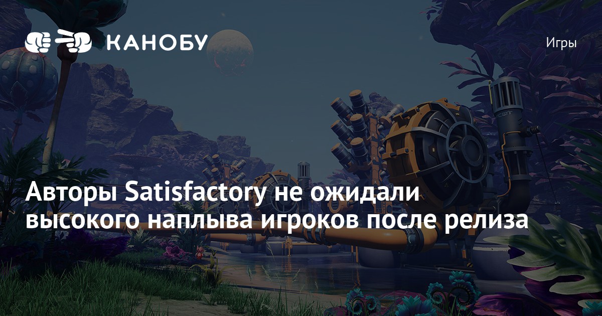 Авторы Satisfactory не ожидали высокого наплыва игроков после релиза | Канобу