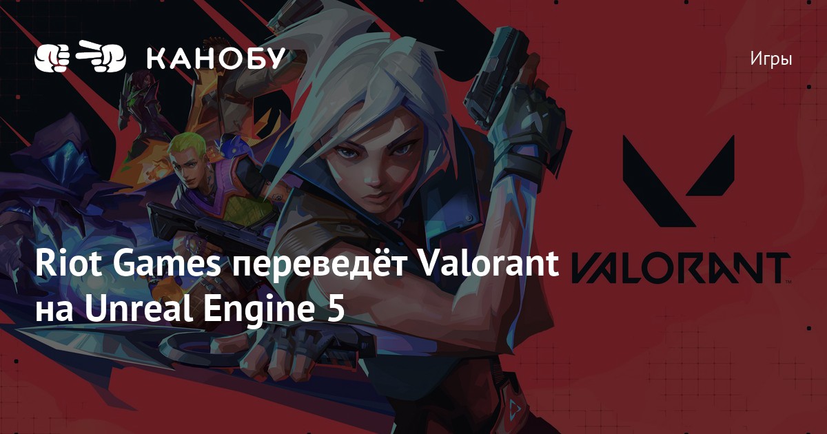 Riot Games переведёт Valorant на Unreal Engine 5