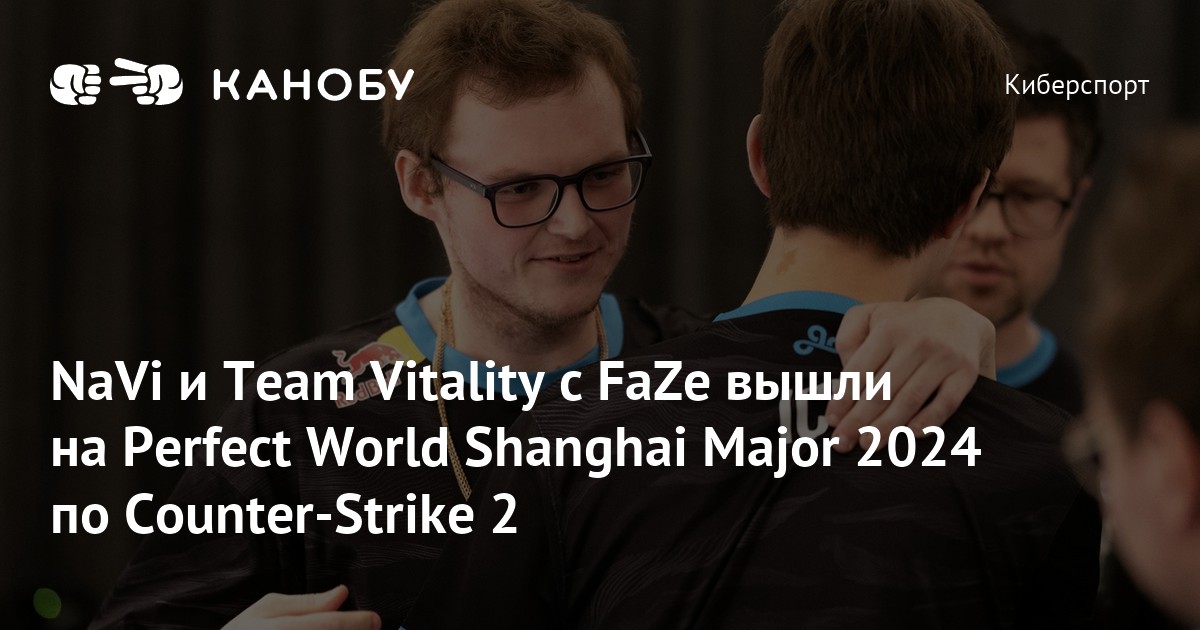 NaVi и Team Vitality c FaZe вышли на Perfect World Shanghai Major 2024 по Counter-Strike 2