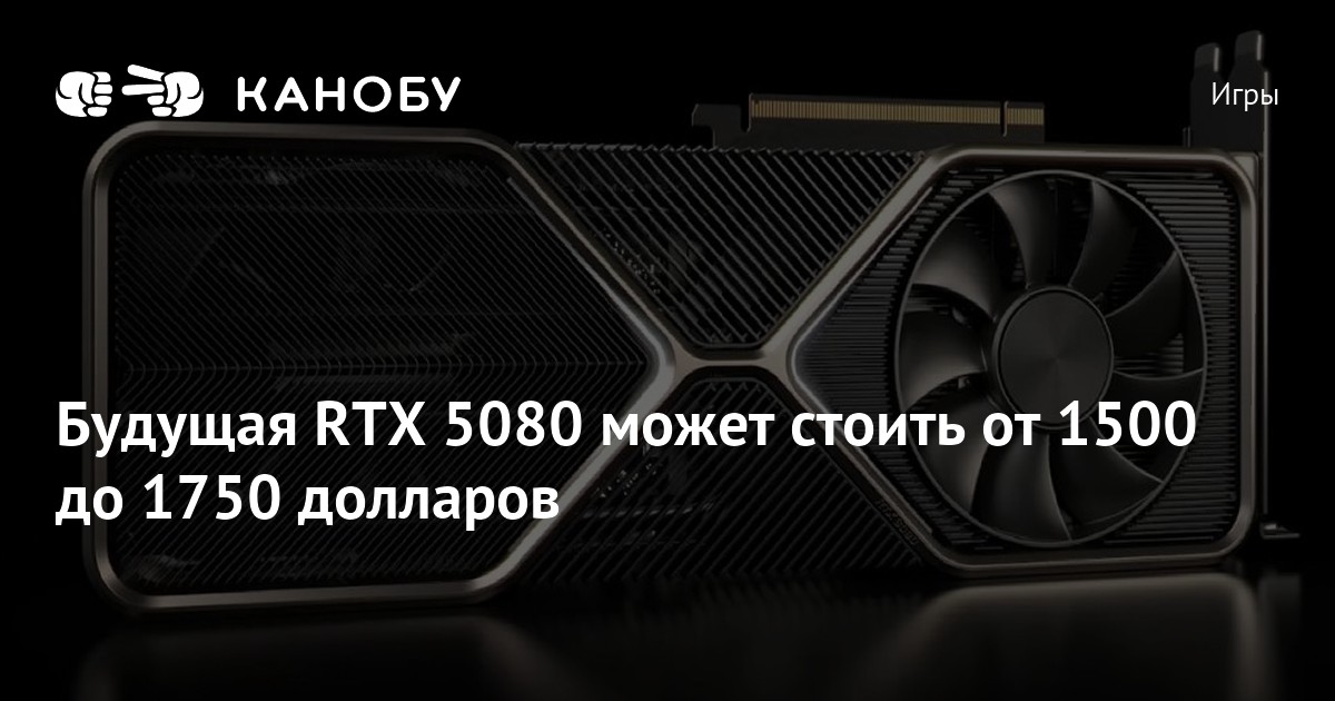 Будущая RTX 5080 может стоить от 1500 до 1750 долларов