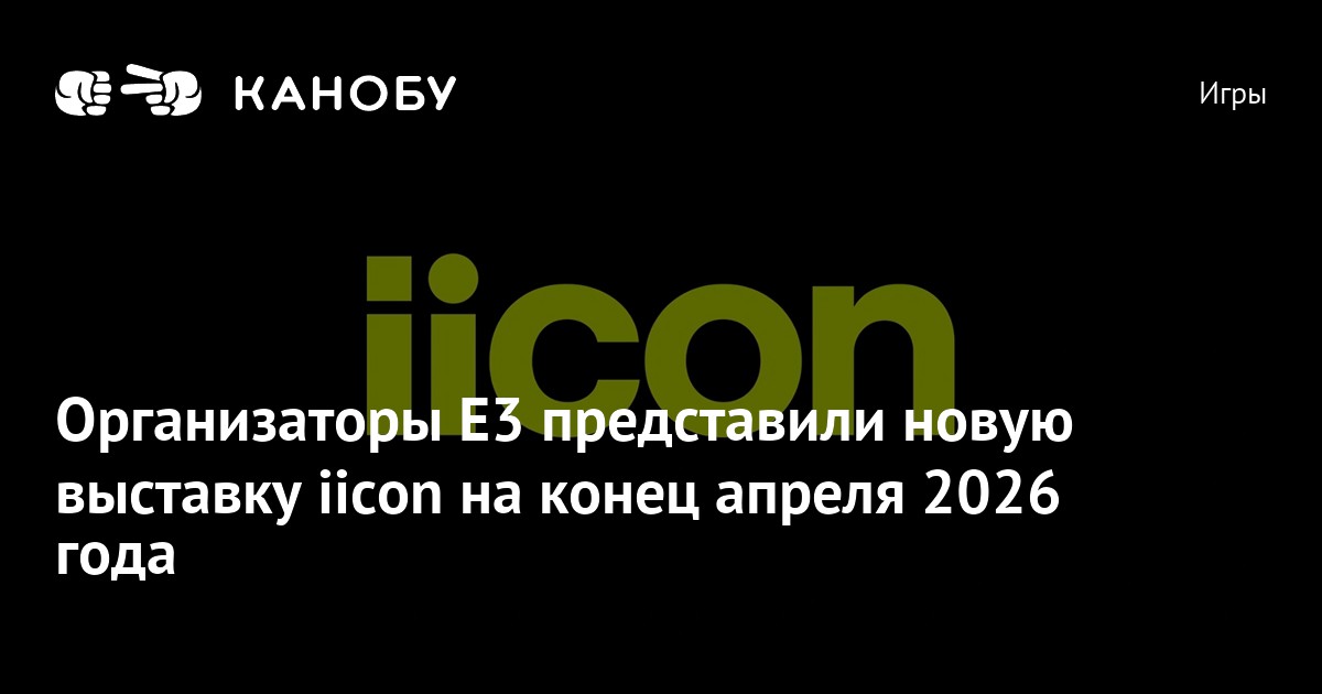 Организаторы E3 представили новую выставку iicon на конец апреля 2026 года