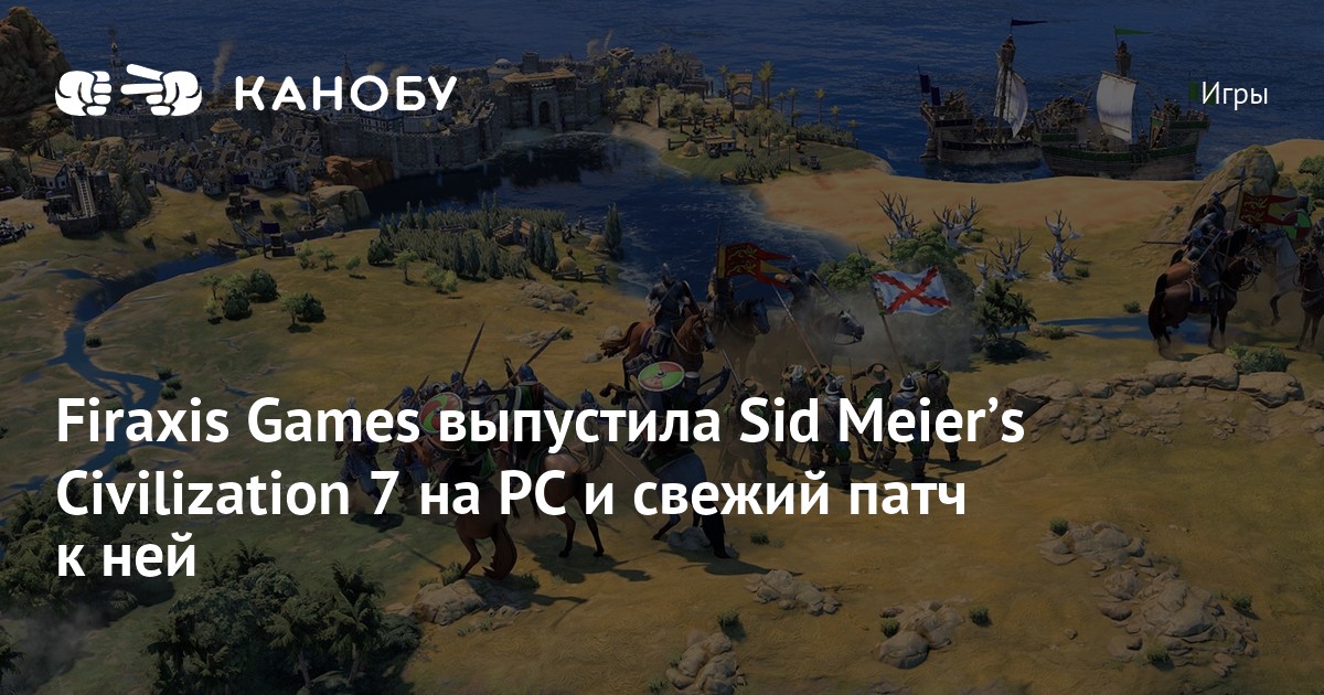 Firaxis Games выпустила Sid Meierʼs Civilization 7 на PC и свежий патч к ней
