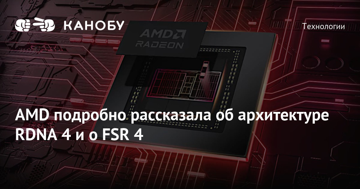 AMD подробно рассказала об архитектуре RDNA 4 и о FSR 4