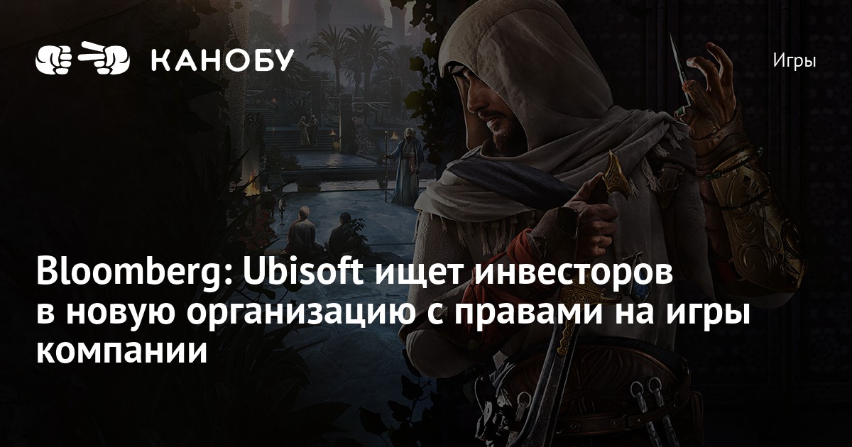 Bloomberg: Ubisoft ищет инвесторов в новую организацию с правами на ...