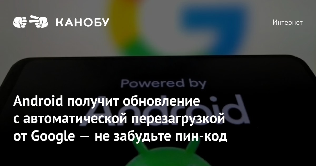 Android получит обновление с автоматической перезагрузкой от Google — не забудьте пин-код