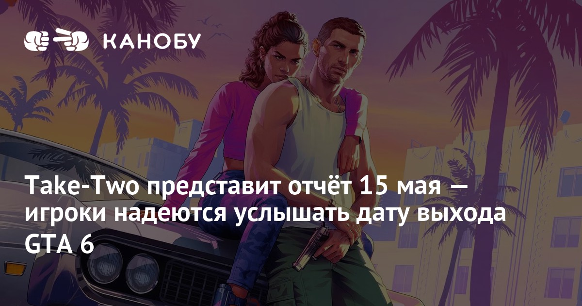 Take-Two представит отчёт 15 мая — игроки надеются услышать дату выхода GTA 6
