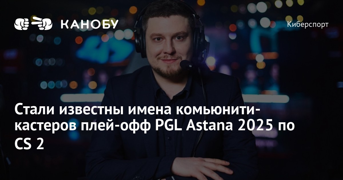 Стали известны имена комьюнити-кастеров плей-офф PGL Astana 2025 по CS 2