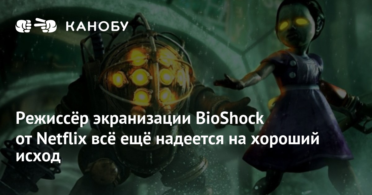 Режиссёр экранизации BioShock от Netflix всё ещё надеется на хороший исход