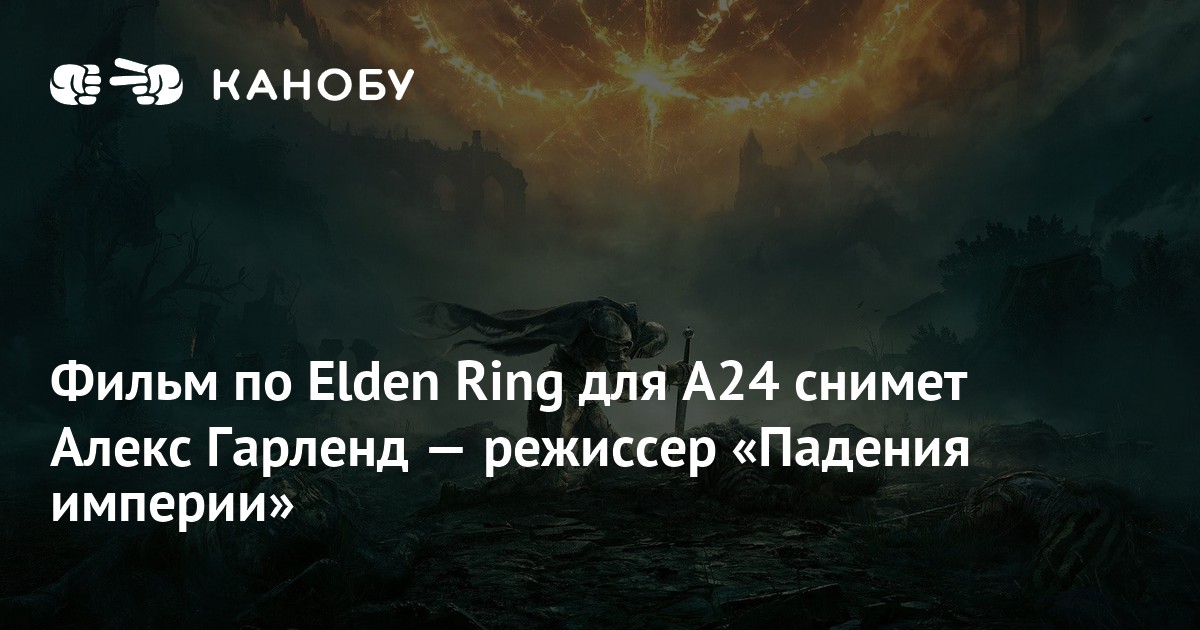 Фильм по Elden Ring для A24 снимет Алекс Гарленд — режиссер «Падения ...