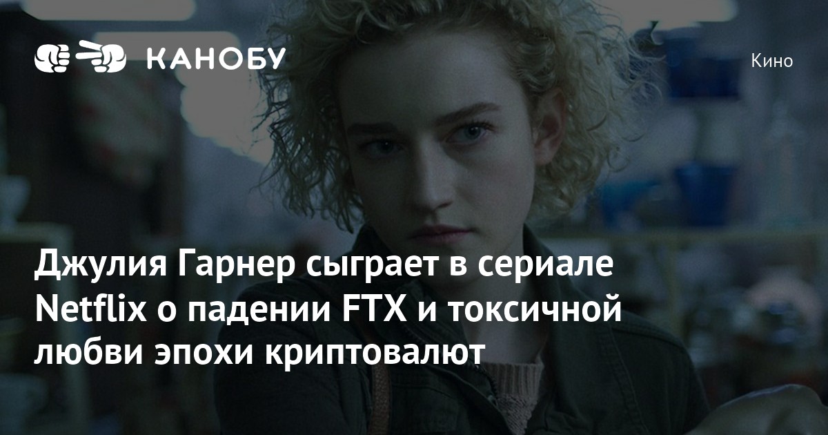 Джулия Гарнер сыграет в сериале Netflix о падении FTX и токсичной любви эпохи криптовалют