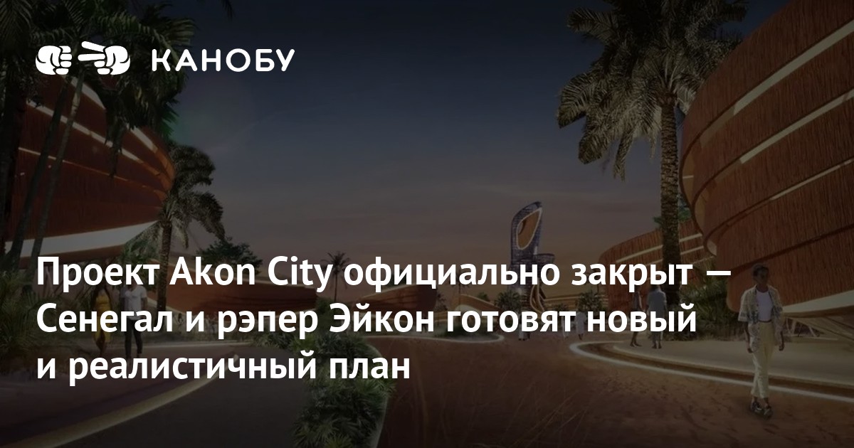 Проект Akon City официально закрыт — Сенегал и рэпер Эйкон готовят ...