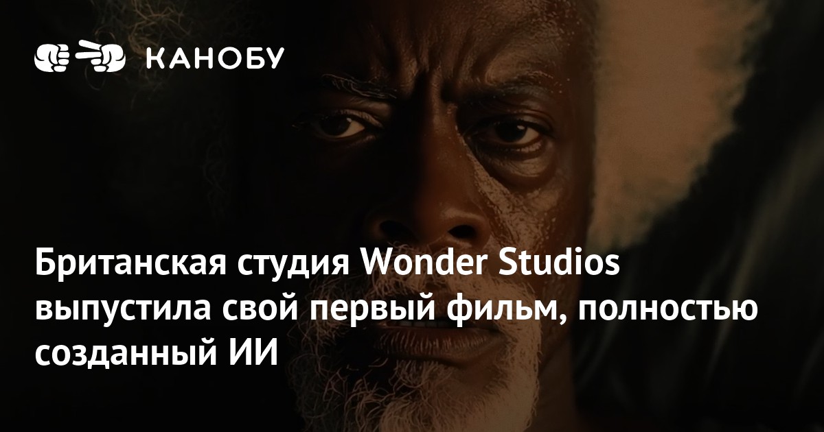 Британская студия Wonder Studios выпустила свой первый фильм, полностью созданный ИИ